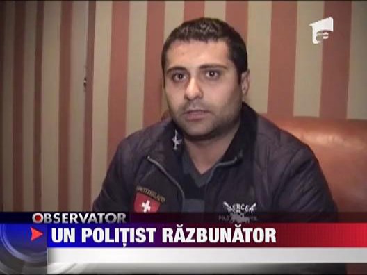 Un politist razbunator | Observatornews.ro